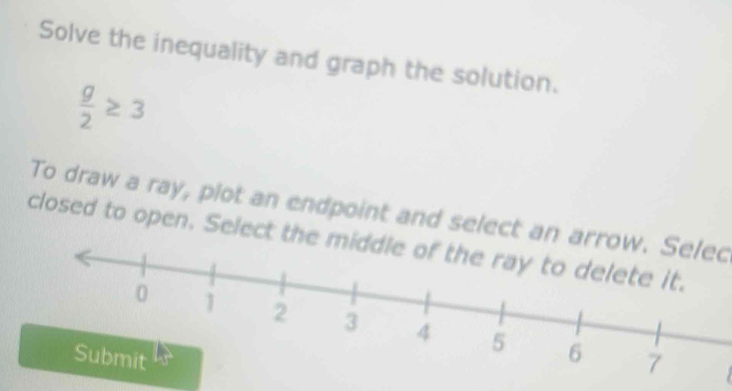 Solved: Solve the inequality and graph the solution. g/2 ≥ 3 To draw a ...