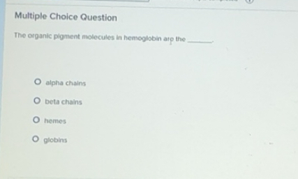 Solved: Question The organic pigment molecules in hemoglobin are the ...