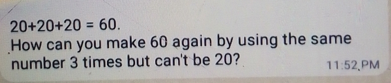 Solved: 20+20+20=60. How can you make 60 again by using the same number ...