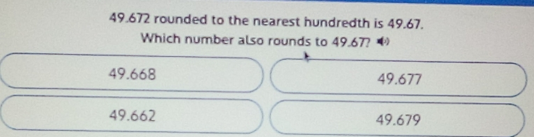Solved: 49.672 rounded to the nearest hundredth is 49.67. Which number ...