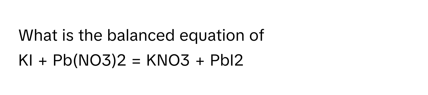 Solved: What is the balanced equation of KI + Pb(NO3)2 = KNO3 + PbI2 ...