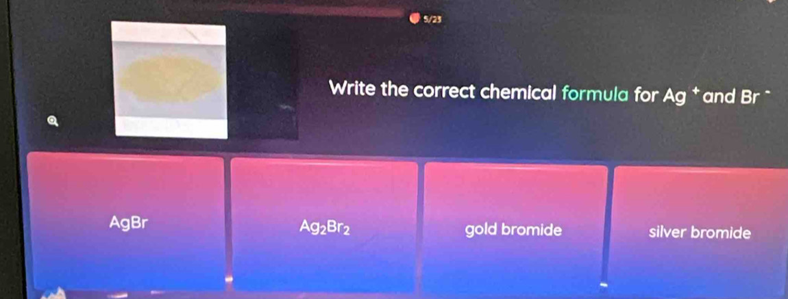 Solved: 5/23 Write the correct chemical formula for Ag * and Br " AgBr ...