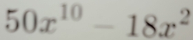 Solved: 50x^(10)-18x^2 [Math]