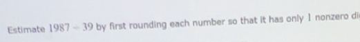 Solved: Estimate 1987-39 by first rounding each number so that it has ...