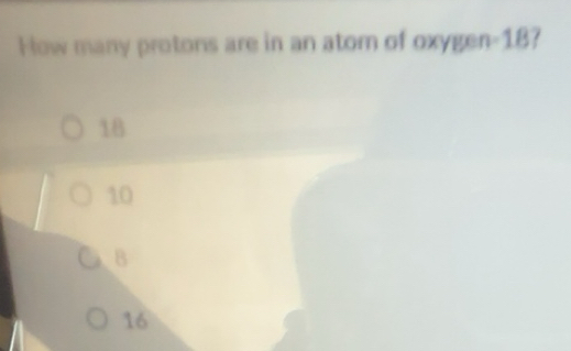Solved: How many protons are in an atom of oxygen- 18? 18 10 B 16 ...