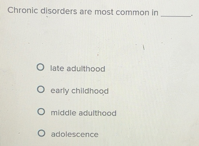 Solved: Chronic disorders are most common in _. late adulthood early ...