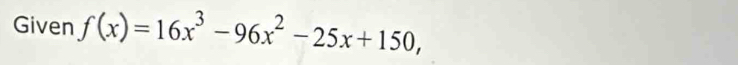 Solved: Given f(x)=16x^3-96x^2-25x+150, [Math]