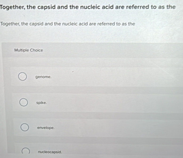 Solved: Together, the capsid and the nucleic acid are referred to as ...