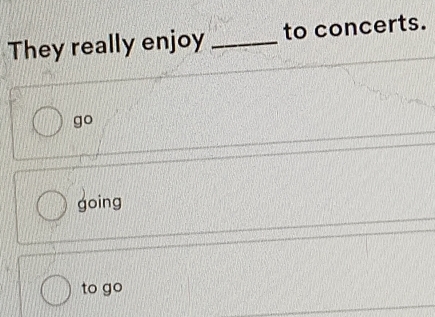 Resolvido:They really enjoy _to concerts. go going to go