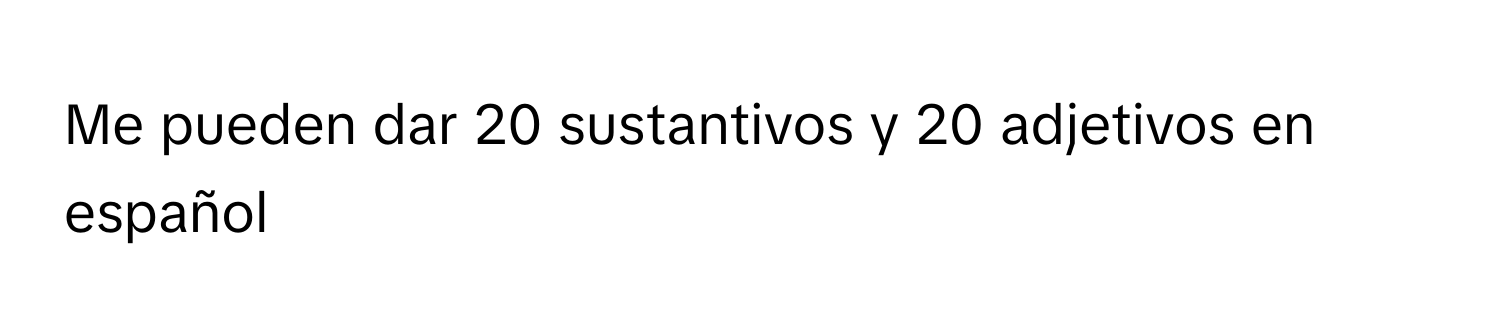 Solved: Me pueden dar 20 sustantivos y 20 adjetivos en español [Others]