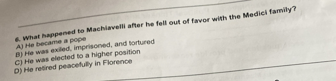 Solved: What happened to Machiavelli after he fell out of favor with ...