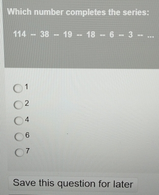 Solved: Which number completes the series: 114-38-19-18-6-3-... 1 2 4 6 ...