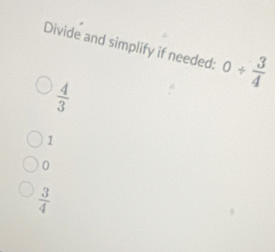 Solved: Divide and simplify if needed: 0/ 3/4 4/3 1 0 3/4 [Math]