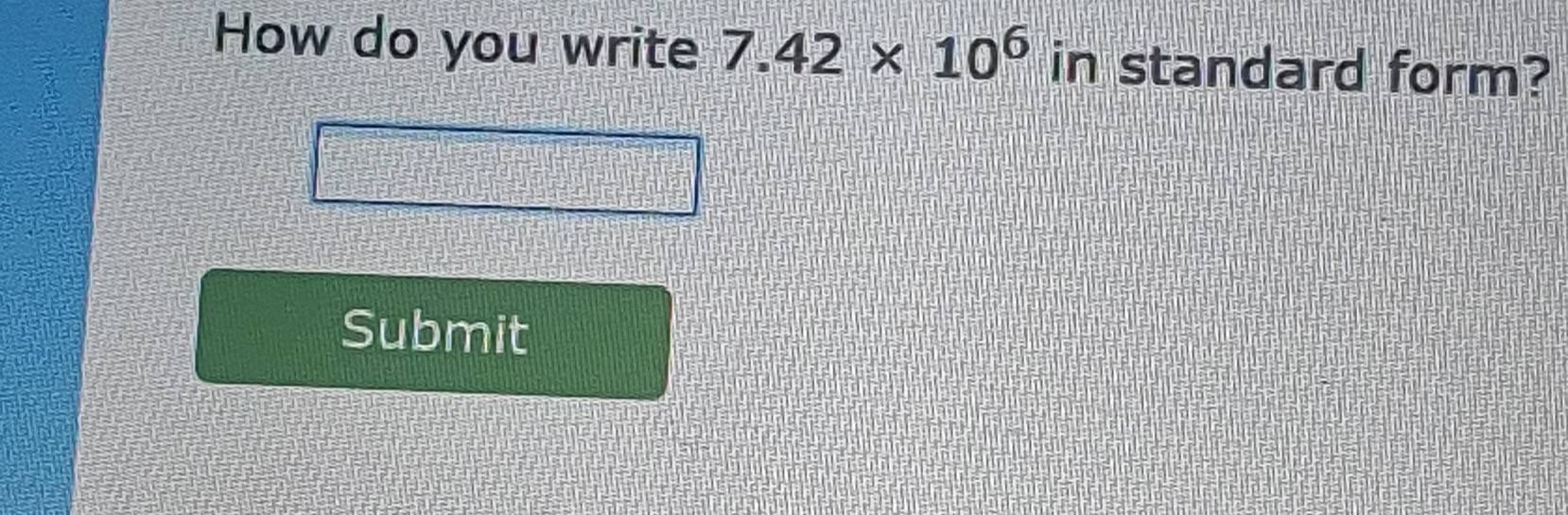 Solved: How do you write 7.42* 10^6 in standard form? Submit [Math]