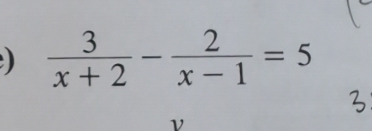 Solved: ) 3/x+2 - 2/x-1 =5 ν [Math]
