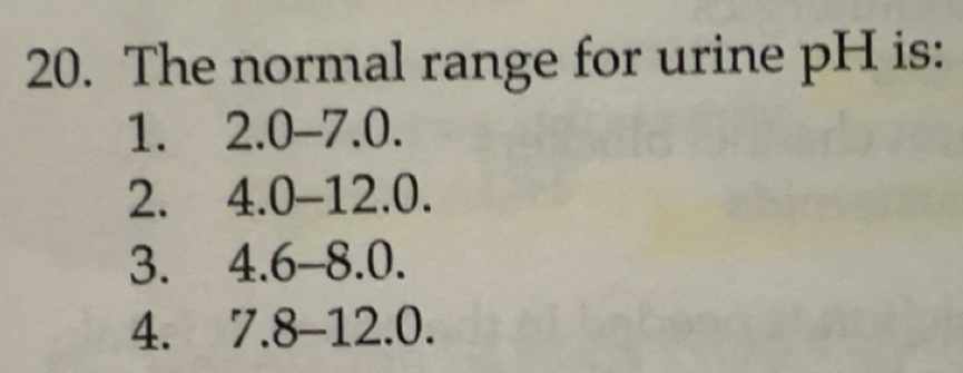 Solved: The normal range for urine pH is: 1. 2.0 -7.0. 2. 4.0 -12.0. 3 ...