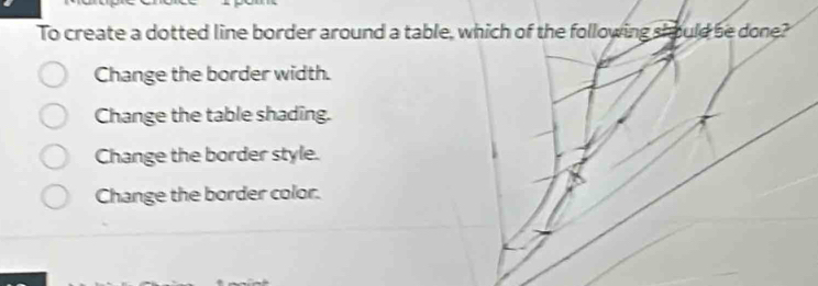 Solved: To create a dotted line border around a table, which of the ...