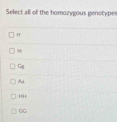 Solved: Select all of the homozygous genotypes rr Ss Gg Aa HH GG [Biology]