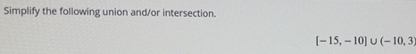Solved: Simplify the following union and/or intersection. [-15,-10]∪ ...