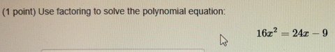 Solved: Use factoring to solve the polynomial equation: 16x^2=24x-9 [Math]
