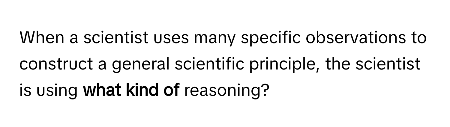 Solved: When a scientist uses many specific observations to construct a ...