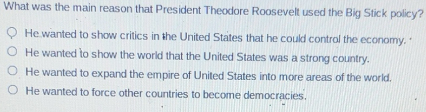 Solved: What was the main reason that President Theodore Roosevelt used ...