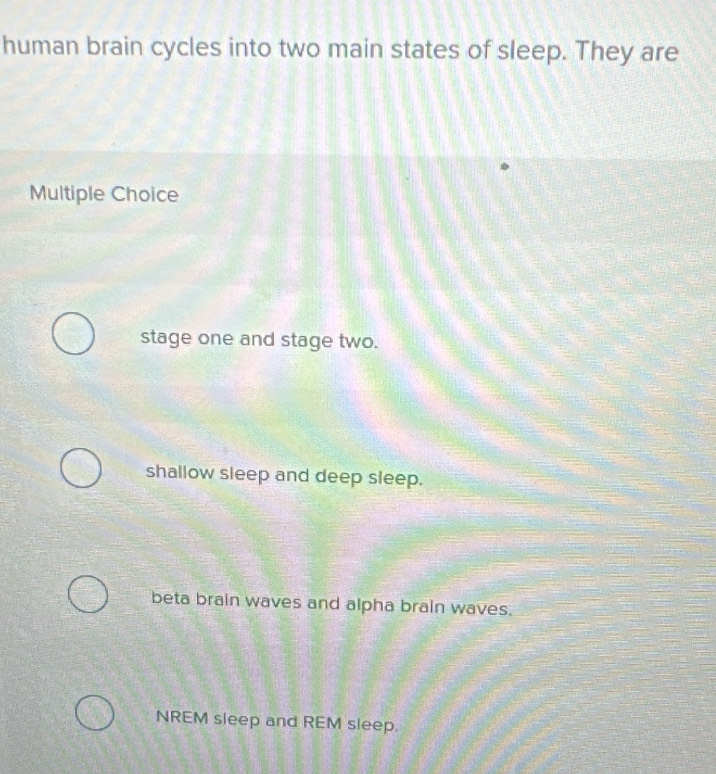 Solved: human brain cycles into two main states of sleep. They are ...