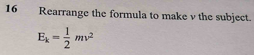 Solved: Rearrange the formula to make v the subject. E_k= 1/2 mv^2 [Physics]