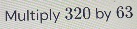 Solved: Multiply 320 by 63 [Math]