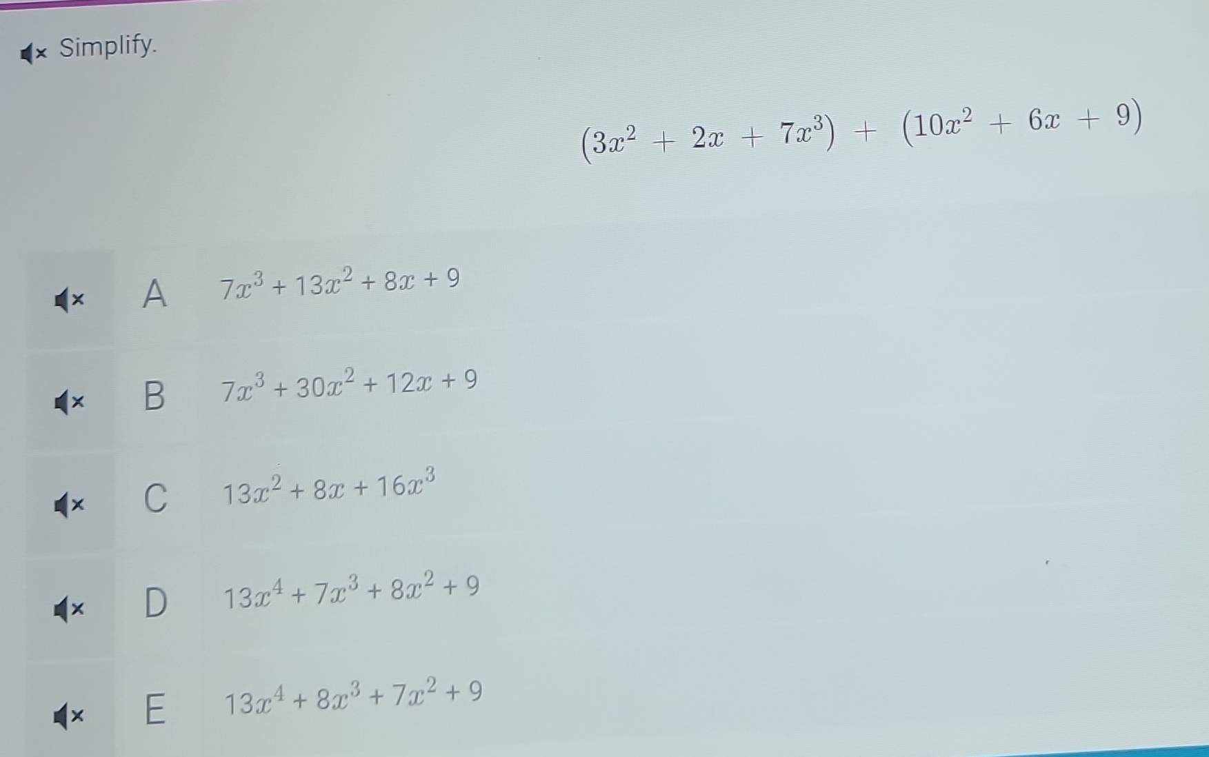 Solved: × Simplify. (3x^2+2x+7x^3)+(10x^2+6x+9) A 7x^3+13x^2+8x+9 B 7x^3+30x^2+12x+9 C 13x^2+8x ...