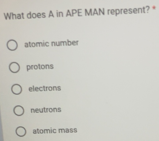 Solved: What does A in APE MAN represent? * atomic number protons ...
