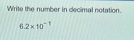 Solved: Write the number in decimal notation. 6.2* 10^(-1) [Math]
