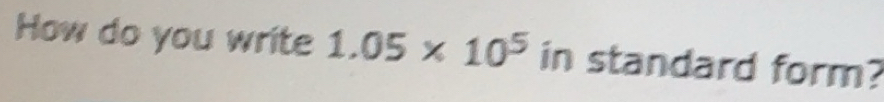 Solved: How do you write 1.05* 10^5 in standard form? [Math]