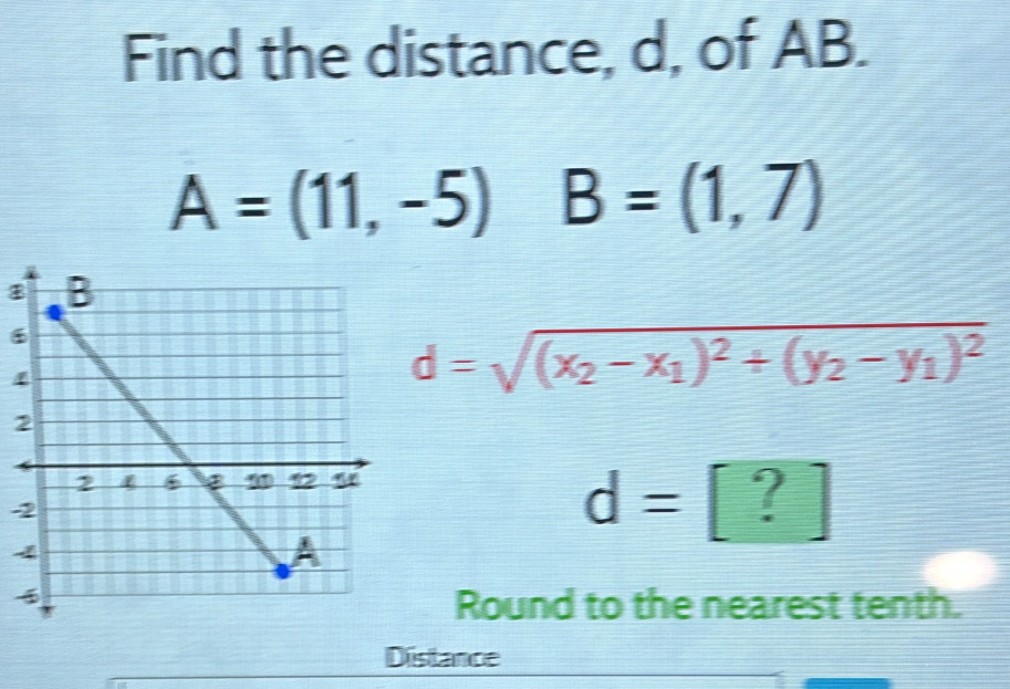 Solved: Find the distance, d, of AB. A=(11,-5) B=(1,7) 8 6 4 d=sqrt((x ...