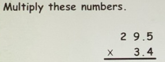 Solved: Multiply these numbers. beginarrayr 29.5 * 3.4 hline endarray ...