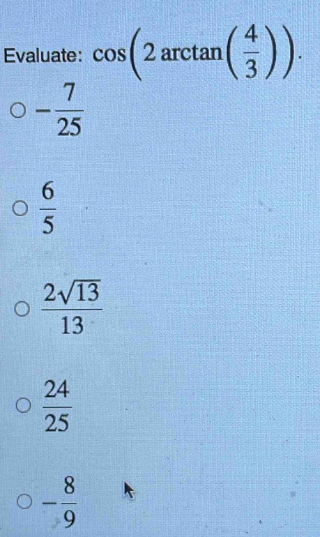 Solved: Evaluate: cos (2arctan ( 4/3 )). - 7/25 6/5 2sqrt(13)/13 24/25 ...