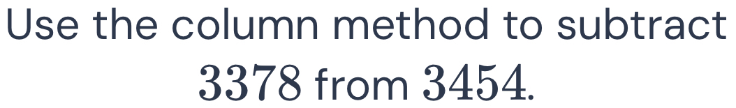 Solved: Use the column method to subtract 3378 from 3454. [Math]