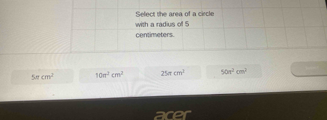 Solved: Select the area of a circle with a radius of 5 centimeters. 5π cm^2 10π^2cm^2 25π cm^2 ...