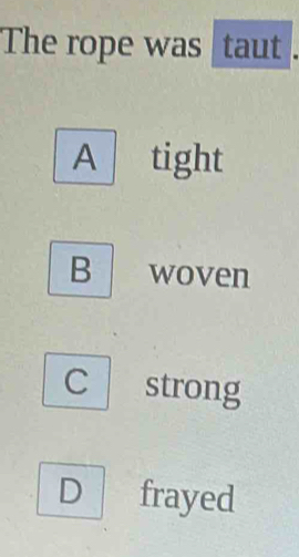 Solved: The rope was taut A tight B woven C strong D frayed [Others]