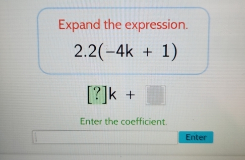 Expand the expression. 2.2(-4k+1) [?]k+ Enter the coefficient. Enter [Math]