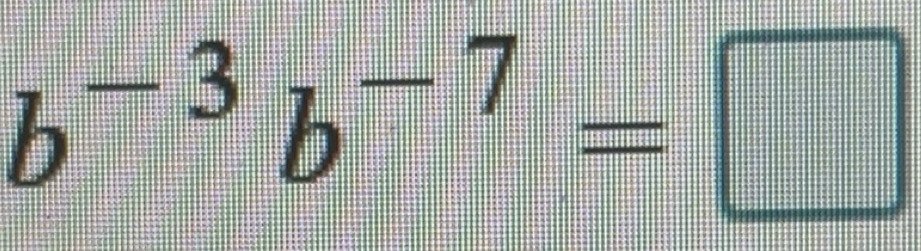 Solved: b^(-3)b^(-7)= [Math]