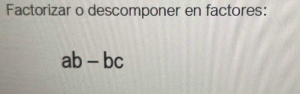 Factorizar o descomponer en factores: ab-bc