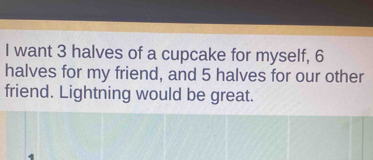 Solved: want 3 halves of a cupcake for myself, 6 halves for my friend ...