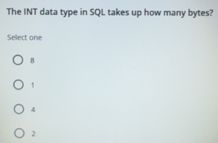 Solved: The INT data type in SQL takes up how many bytes? Select one 8 ...