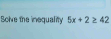 Solved: Solve the inequality 5x+2≥ 42 [Math]