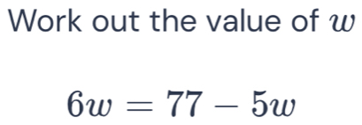 Solved: Work out the value of w 6w=77-5w [Math]