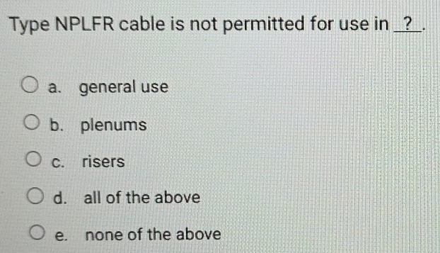 Solved: Type NPLFR cable is not permitted for use in __?__. a. general ...