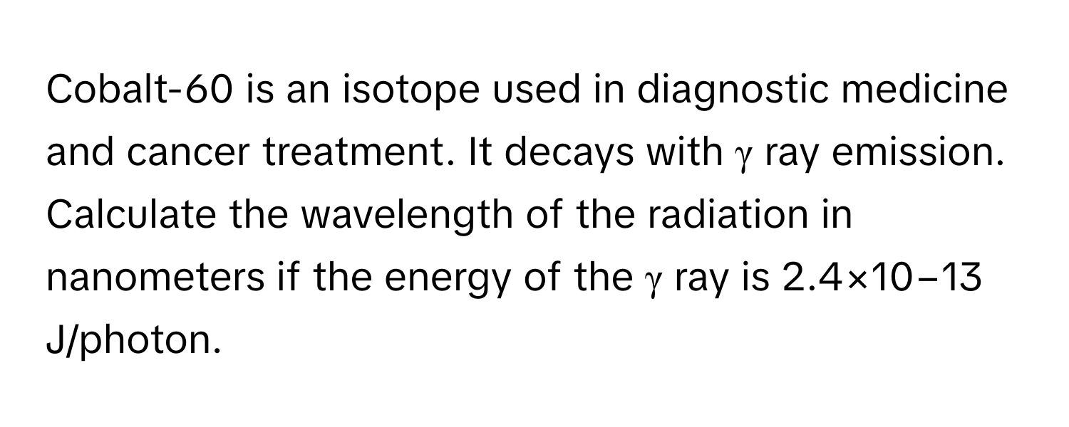 Solved: Cobalt-60 is an isotope used in diagnostic medicine and cancer ...