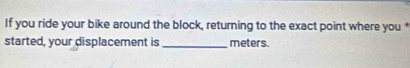 Solved: If you ride your bike around the block, returning to the exact ...