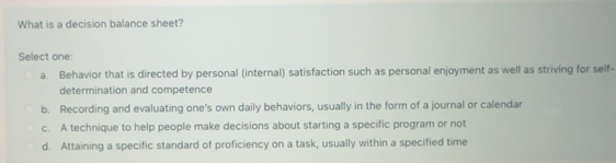 Solved: What is a decision balance sheet? Select one: a. Behavior that ...